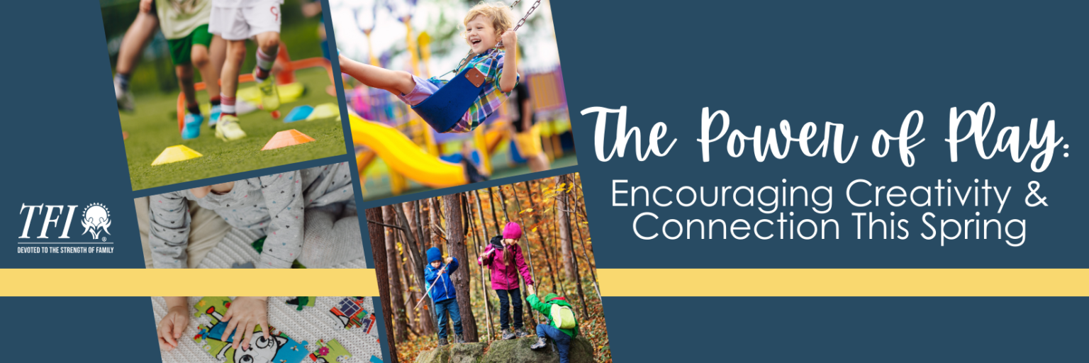 The Power of Play: Encouraging Creativity & Connection This Spring - TFI